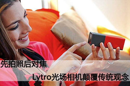 先拍照后对焦 Lytro光场相机颠覆传统观念_手机新浪网